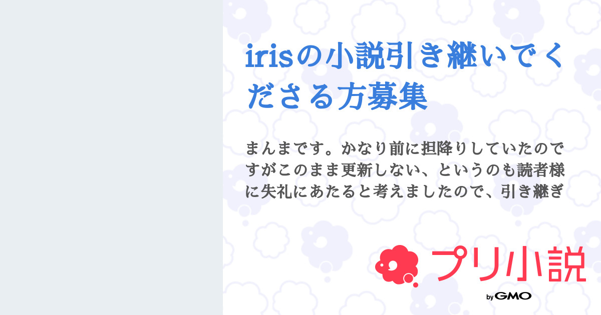 irisの小説引き継いでくださる方募集 - 全5話 【連載中】（蒼依＠ほぼ使ってないですさんの小説） | 無料スマホ夢小説ならプリ小説 byGMO